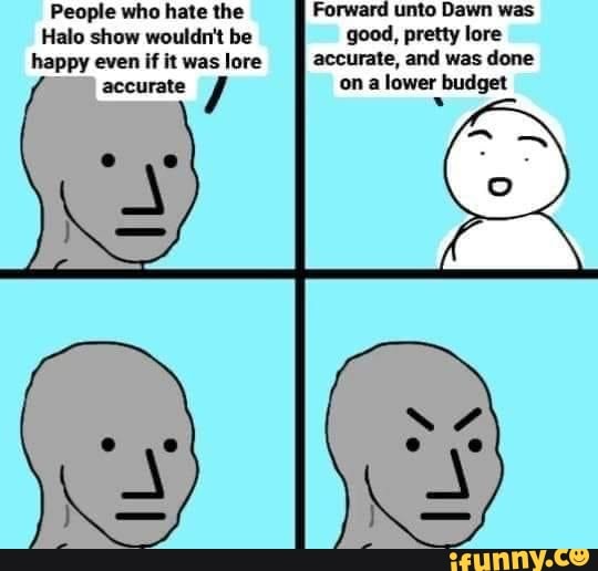 People who hate the Forward unto Dawn was Halo show wouldn't be good ...