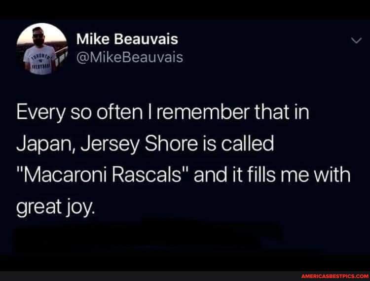Mike Beauvais Every so often I remember that in Japan, Jersey Shore is ...