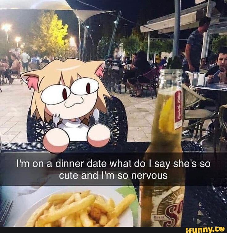 I'm on a dinner date what do I say she's so cute and I'm so nervous ...