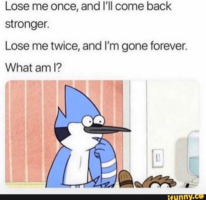 Lose me once, and Ill come back stronger. Lose me twice, and I'm gone ...