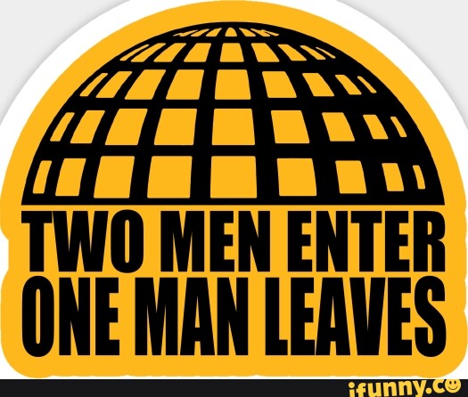 TWO MEN ENTER ONE MAN LEAVES - iFunny