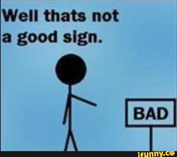 Well thats not a good sign. BAD - iFunny