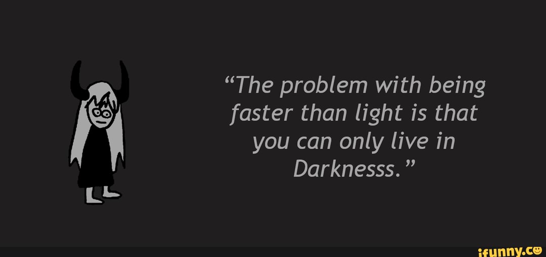 "The problem with being faster than light is that you can only live in ...
