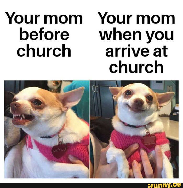 Yourmom Your mom before when you church arrive at church - iFunny