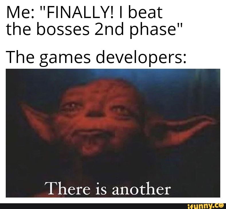 Me: "FINALLY! I beat the bosses 2nd phase" The games developers: There ...