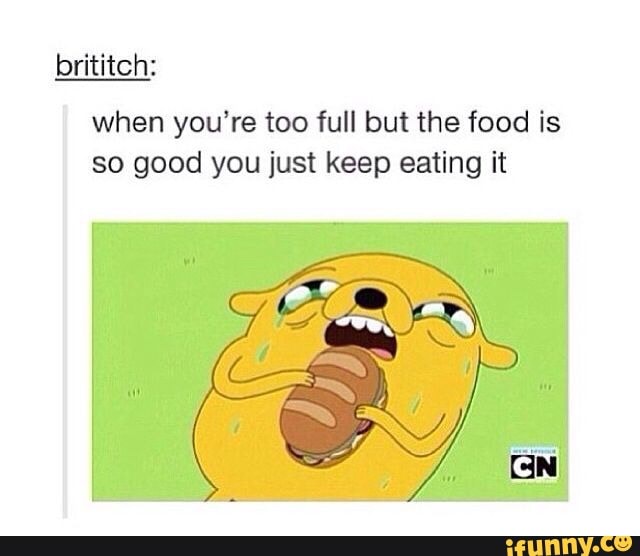 When you‘re too full but the food is so good you just keep eating it ...