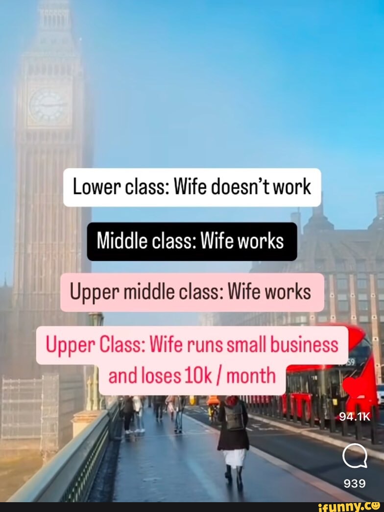 Lower class: Wife doesn't work Middle class: Wife works Upper middle ...