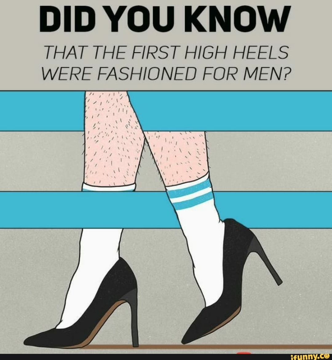 DID YOU KNOW THAT THE FIRST HIGH HEELS WERE FASHIONED FOR MEN? - iFunny