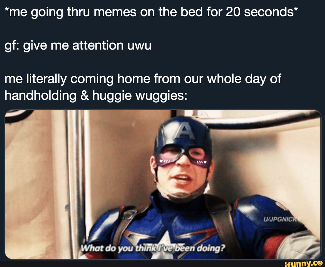 *me going thru memes on the bed for 20 seconds* gf: give me attention ...