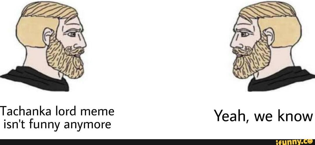 Tachanka lord meme Yeah, we know isn't funny anymore - iFunny