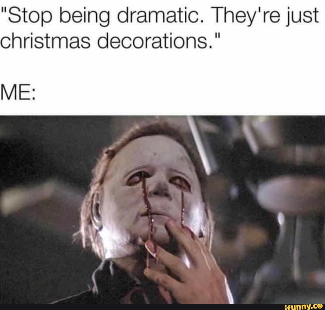 "Stop being dramatic. They're just christmas decorations." ME: - iFunny