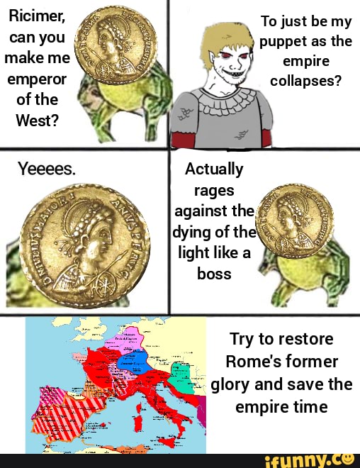 Ricimer, To just be m can you puppet as the make me empire emperor ...