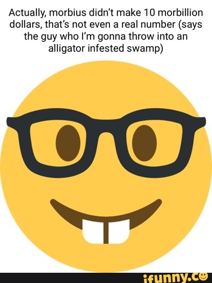 Actually, morbius didn't make 10 morbillion dollars, that's not even a ...