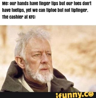 Me: our hands have finger tips but our toes don't have toelips, yel we ...