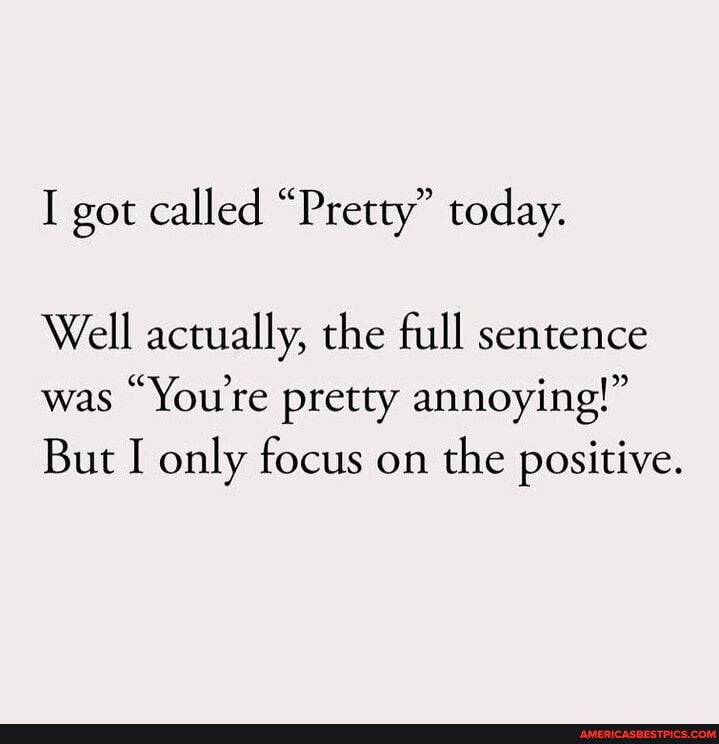 N/A - I got called "Pretty" today. Well actually, the full sentence was ...