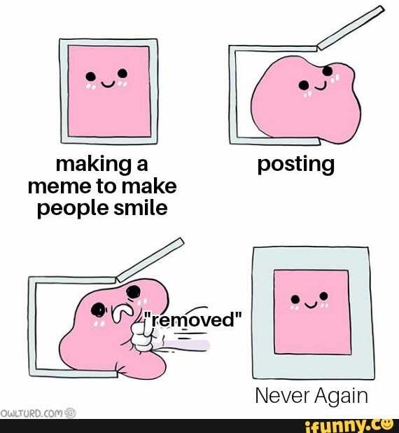 Making a posting meme to make people smile Never Again - iFunny