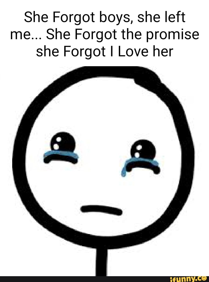 She Forgot boys, she left me... She Forgot the promise she Forgot I ...