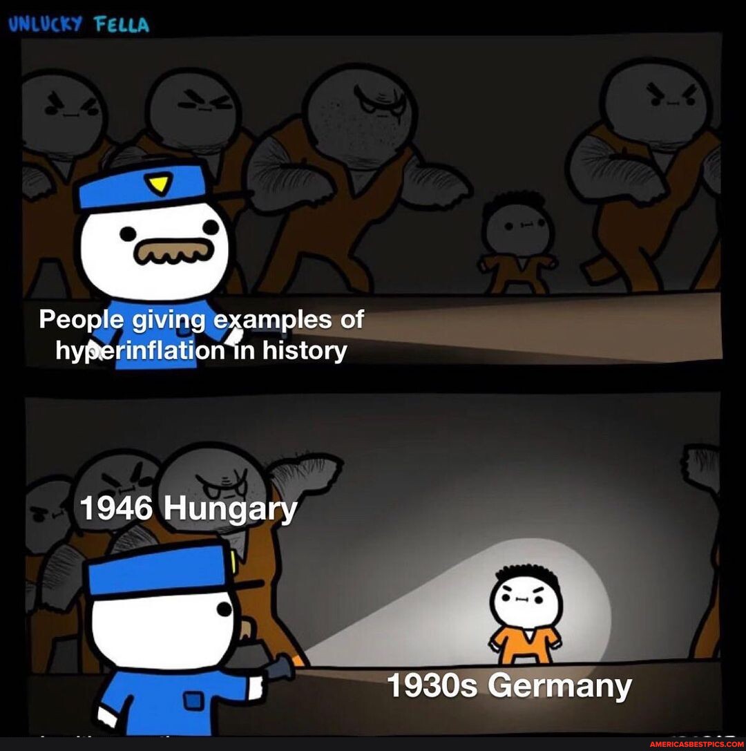 N/A - UNLUCKY FELLA People giving examples of hyPerinflation in history ...