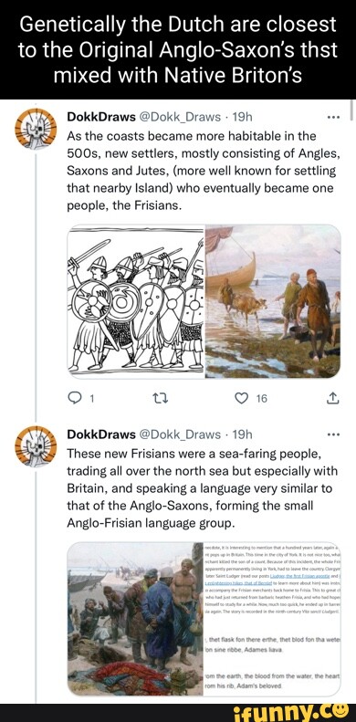 Genetically the Dutch are closest to the Original Anglo Saxon's thst ...