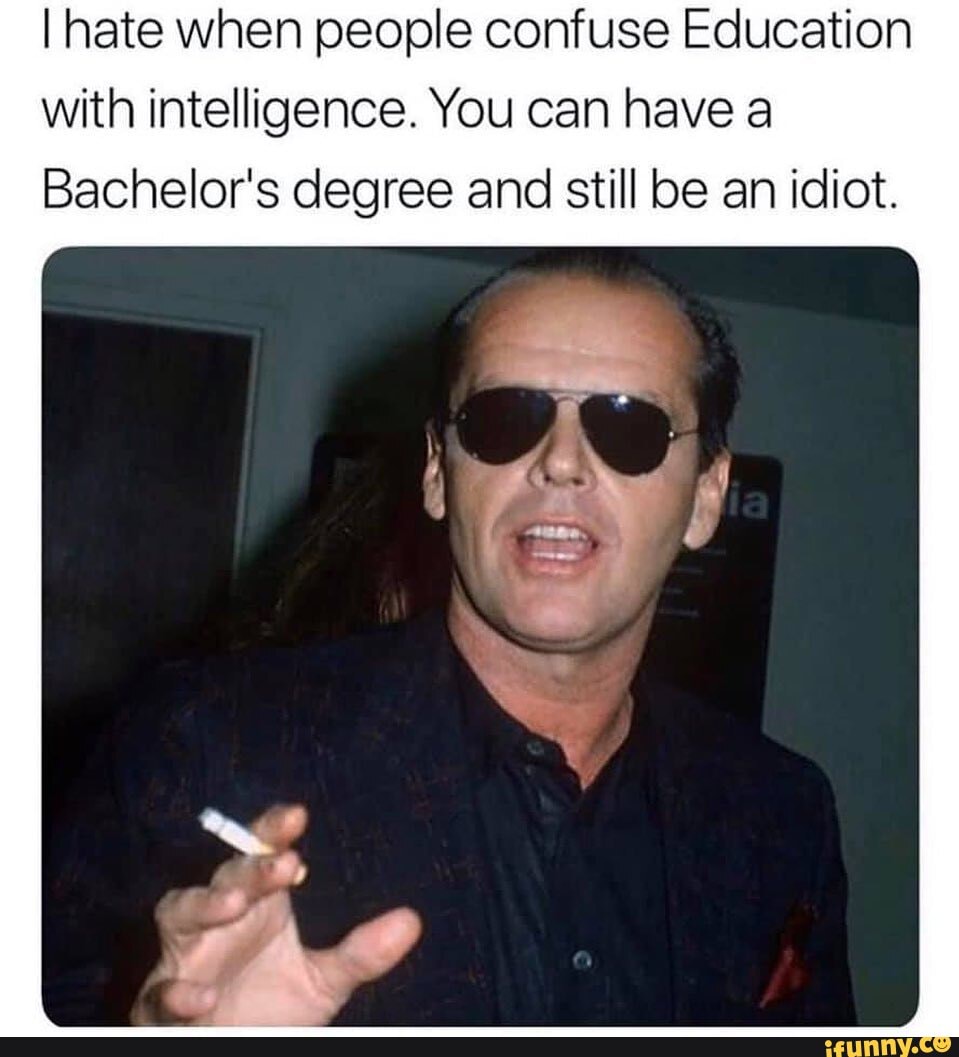 I hate when people confuse Education with intelligence. You can have a ...