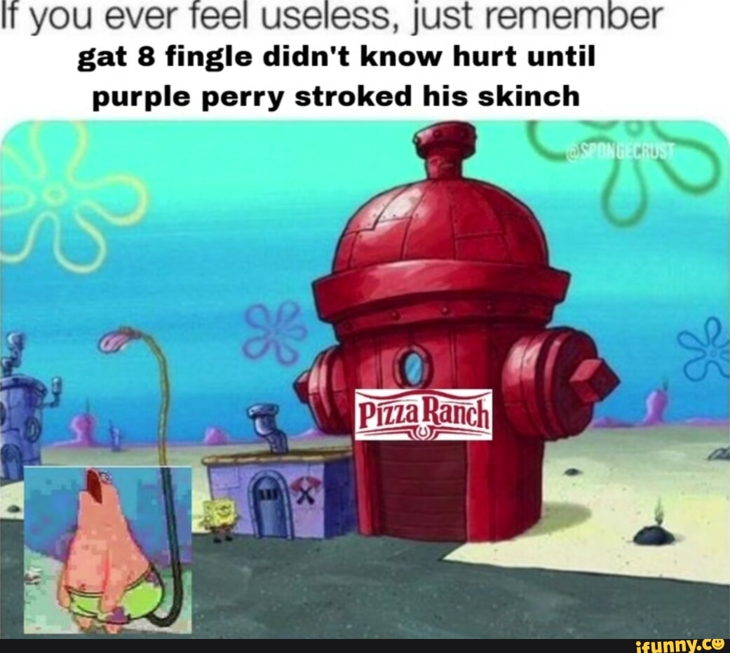 'iT you ever feel useless, just remember gat 8 fingle didn't know hurt ...