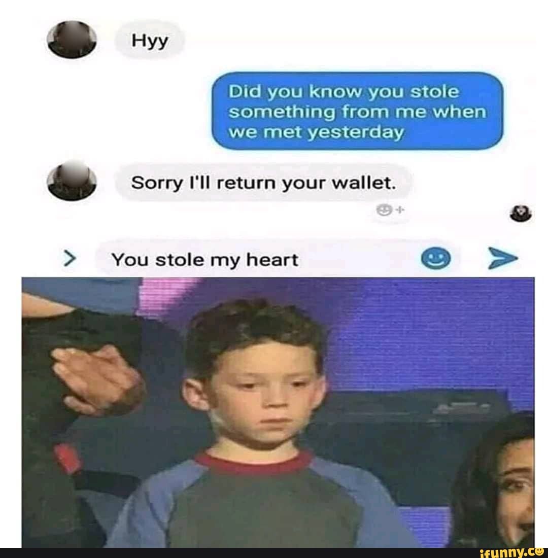 Did you know you stole something from me when we met yesterday a Sorry ...