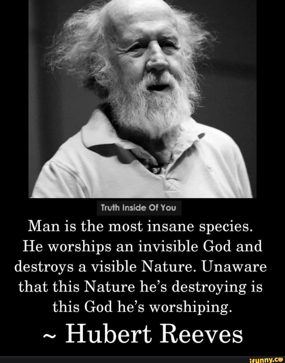 Truth Inside Of You Man is the most insane species. He worships an ...