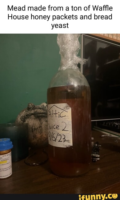 Mead made from a ton of Waffle House honey packets and bread yeast - iFunny