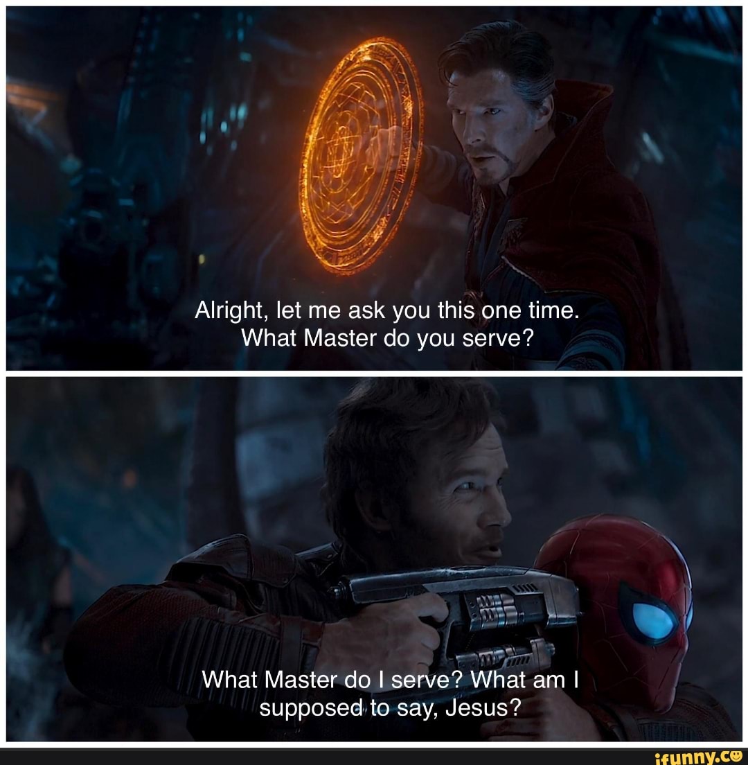 Alright, let me ask you this one time. What Master do you serve? What ...