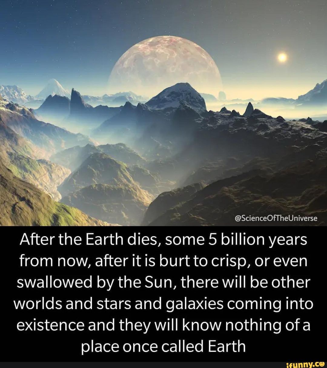@ScienceOfTheUniverse After the Earth dies, some 5 billion years from ...