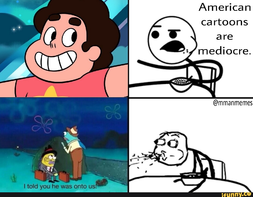 American cartoons are mediocre. @mmanmemes I told you he was onto us ...