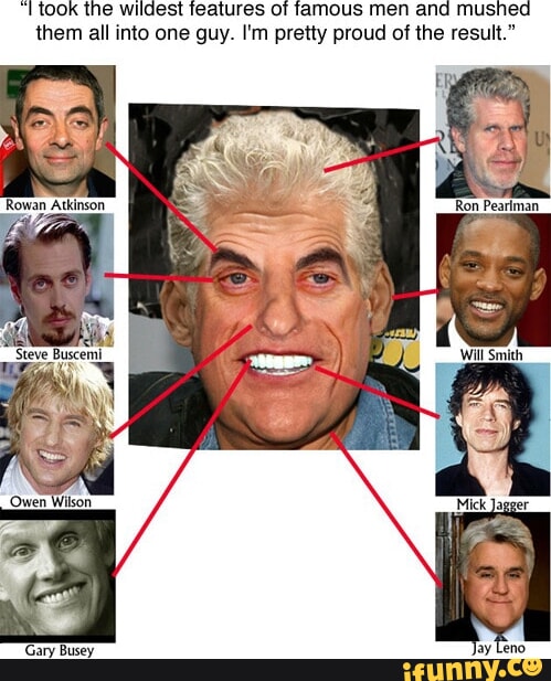 Took the wildest features of famous men and mushed them all into one ...