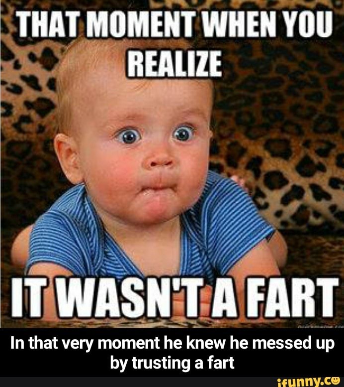 In that very moment he knew he messed up by trusting a fart - iFunny