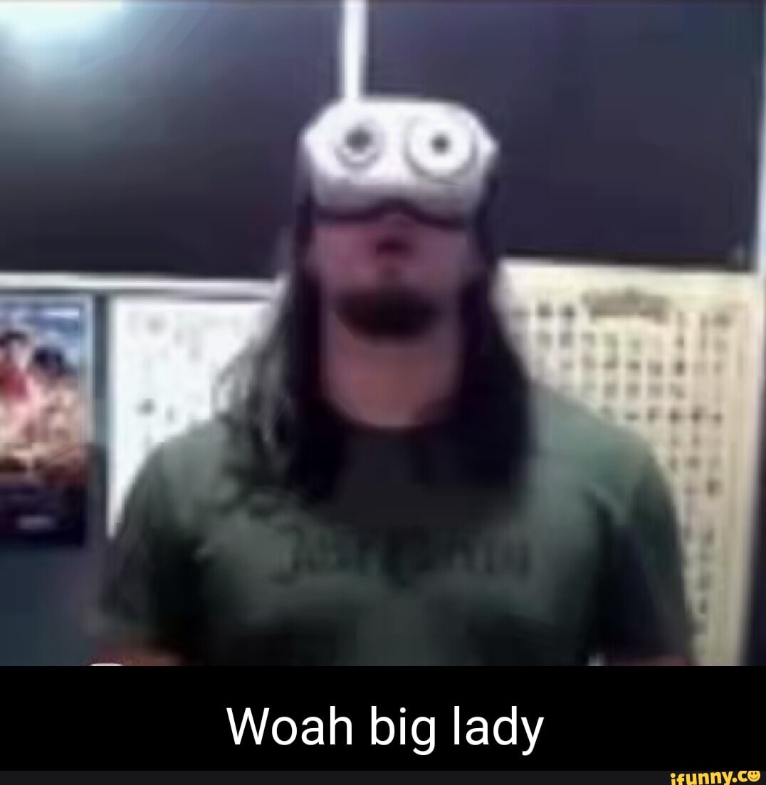Woah big lady - iFunny