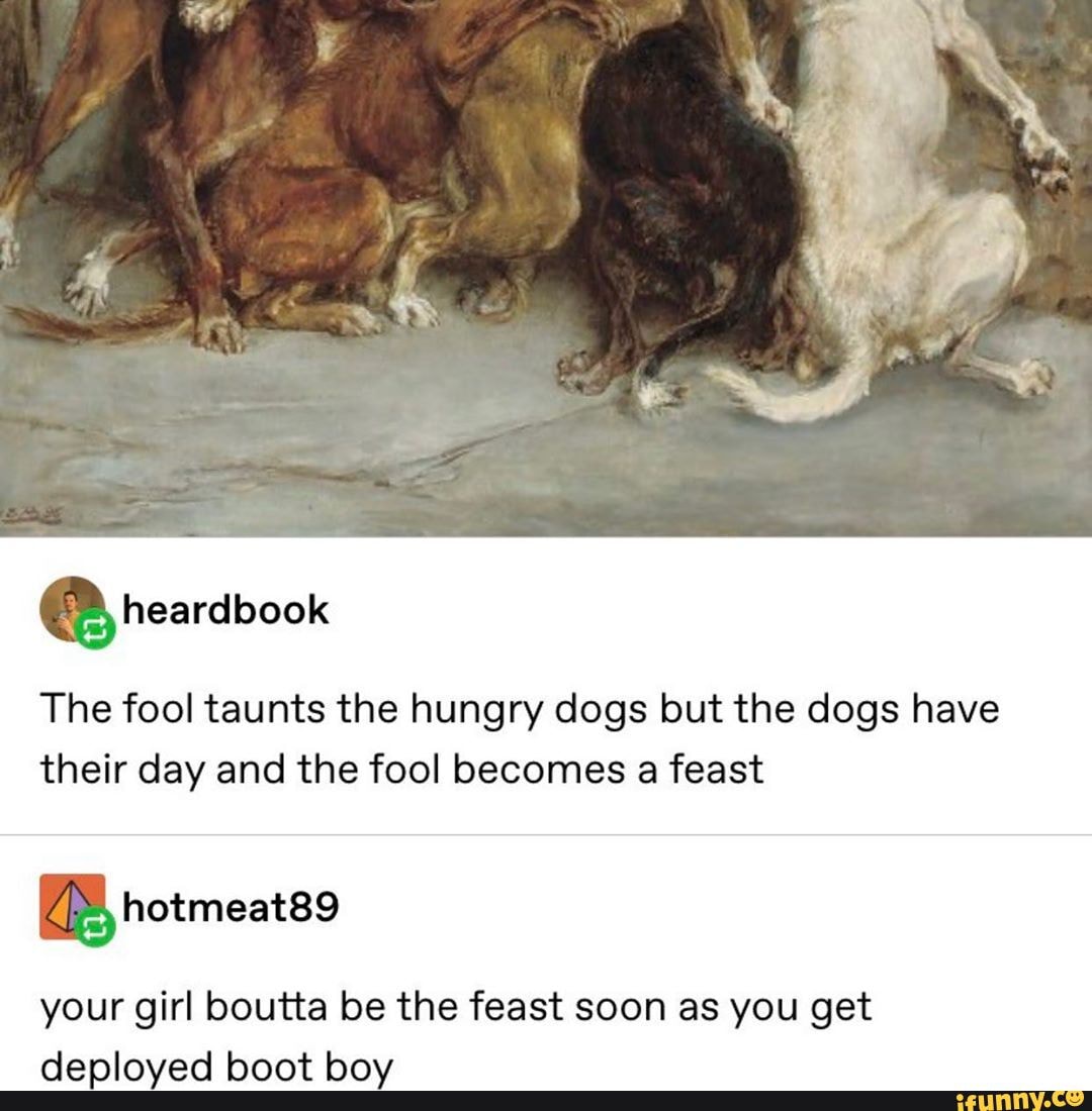 The fool taunts the hungry dogs but the dogs have their day and the ...