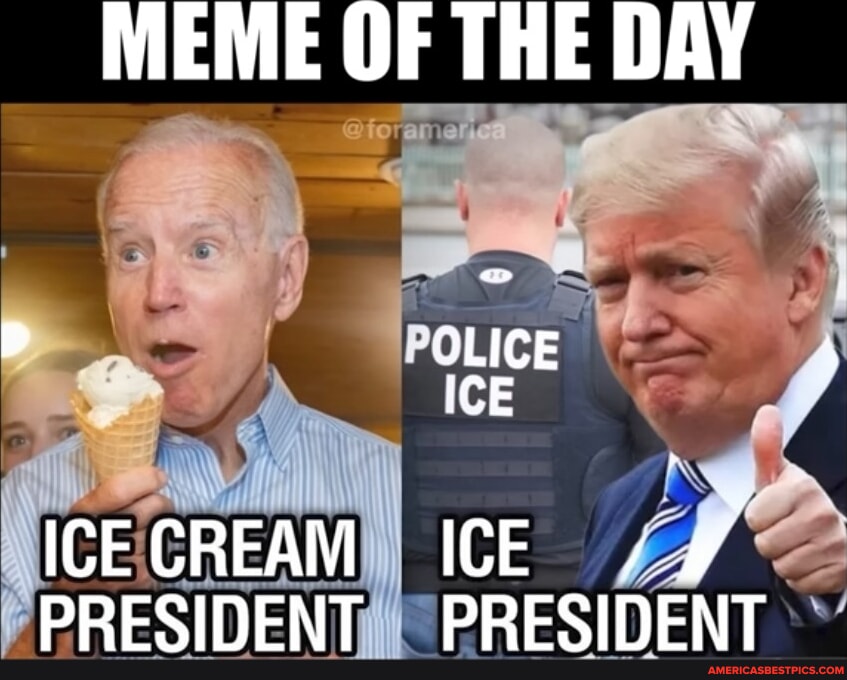 MEME OF THE DAY OLICE ICE ICECREAM ICE PRESIDENT PRESIDENT - America’s ...