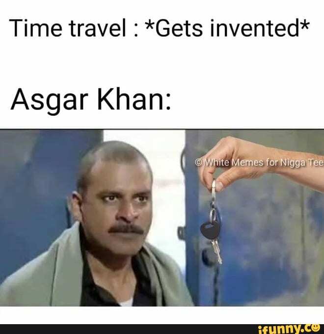 Time travel : *Gets invented* Asgar Khan: iite Memes 'forNiaga aee - iFunny