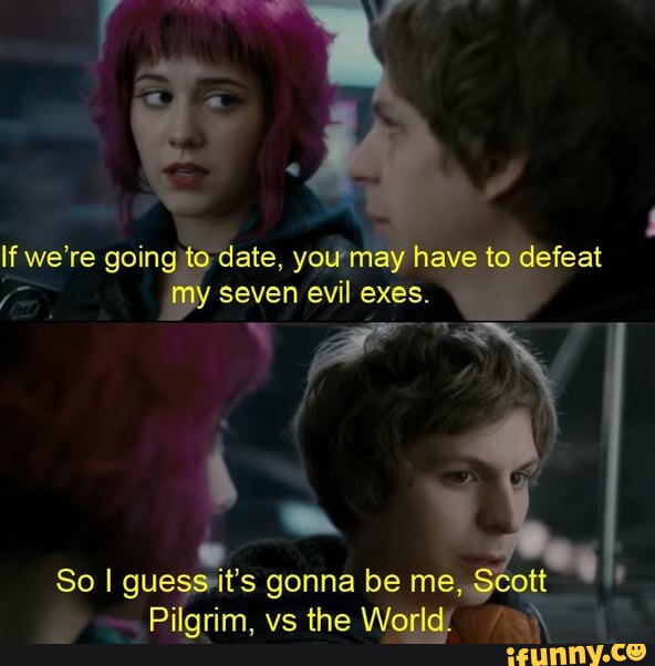 If we're going to late, you may have to defeat my seven evil exes So I ...