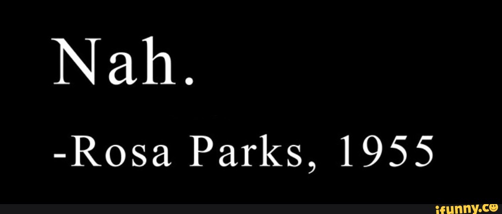 Nah. -Rosa Parks, 1955 - iFunny