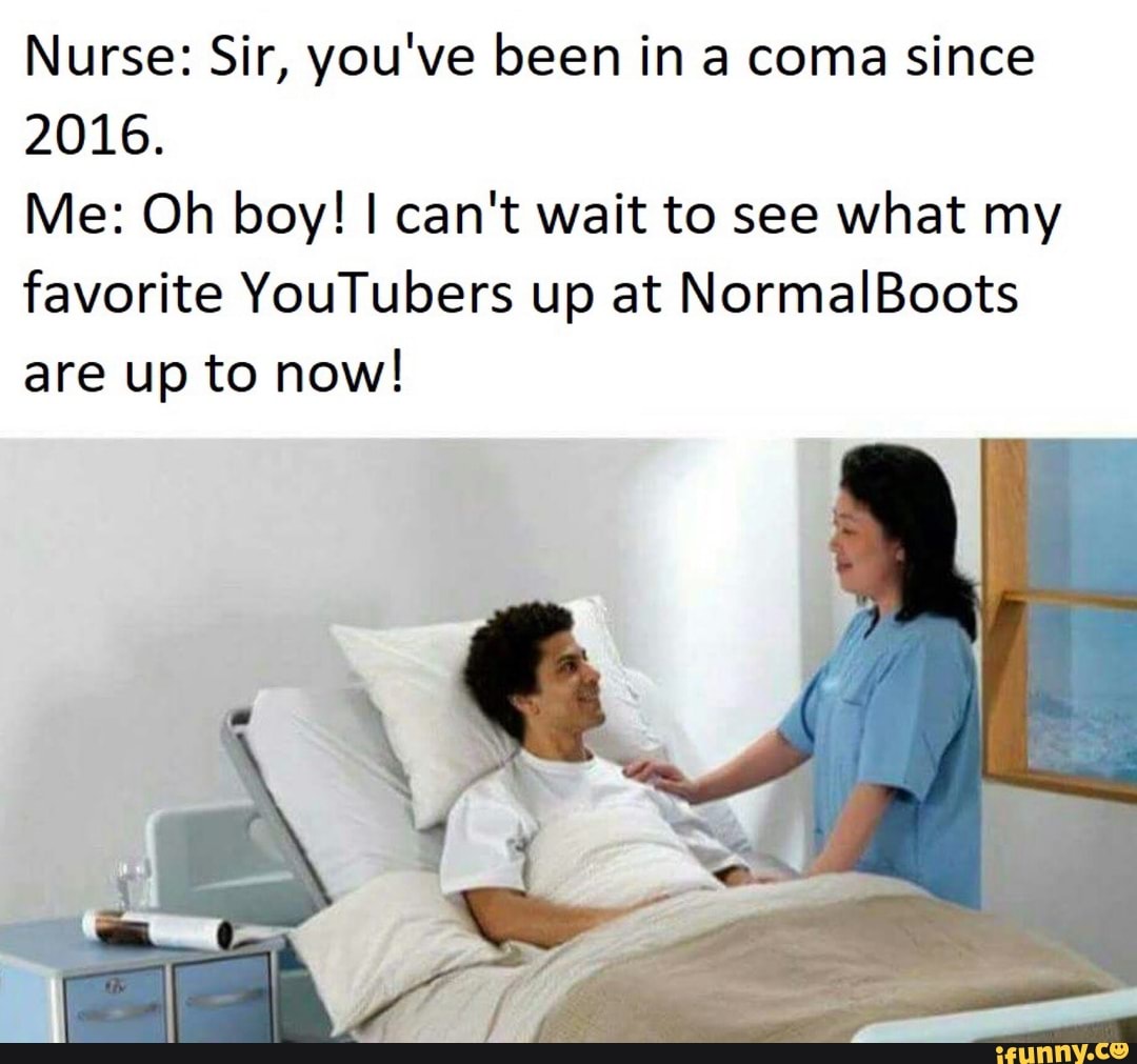 Nurse: Sir, you've been in a coma since 2016. Me: Oh boy! I can't wait ...