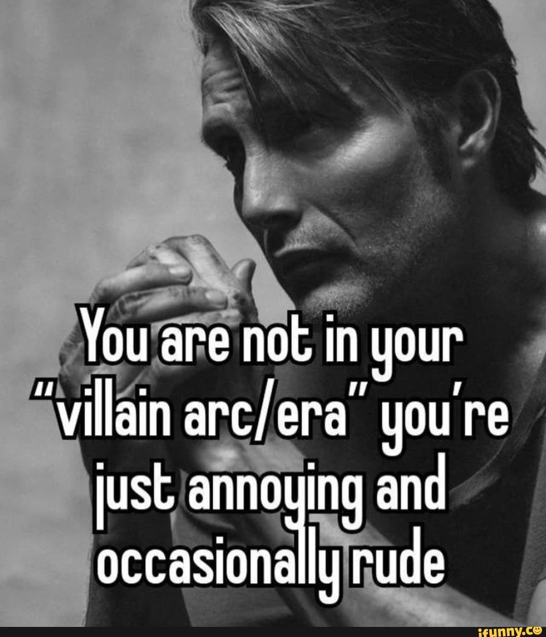 You are not in your "villain ARC you're just annoying and occasionally ...