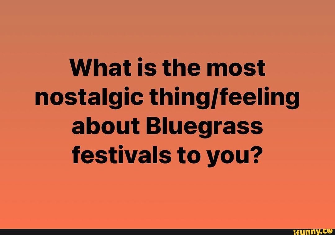 What is the most nostalgic about Bluegrass festivals to you? - iFunny ...
