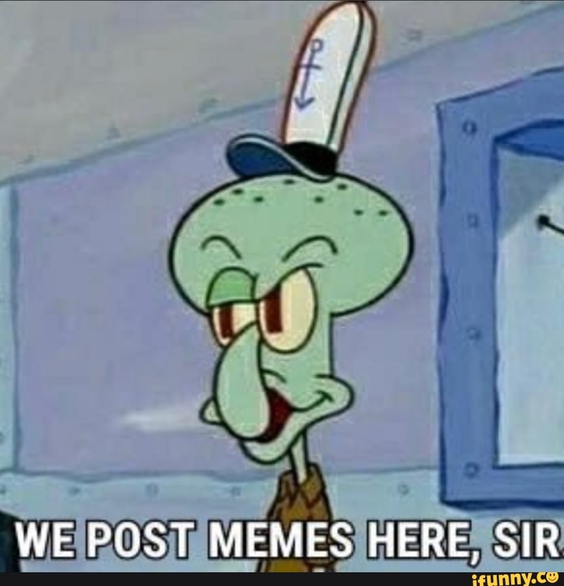 WE POST MEMES HERE, SIR - iFunny