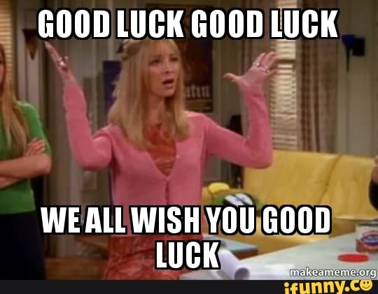 GOOD LUCK GOOD LUCK WEALL WISH YOU GOOD LUCK - iFunny