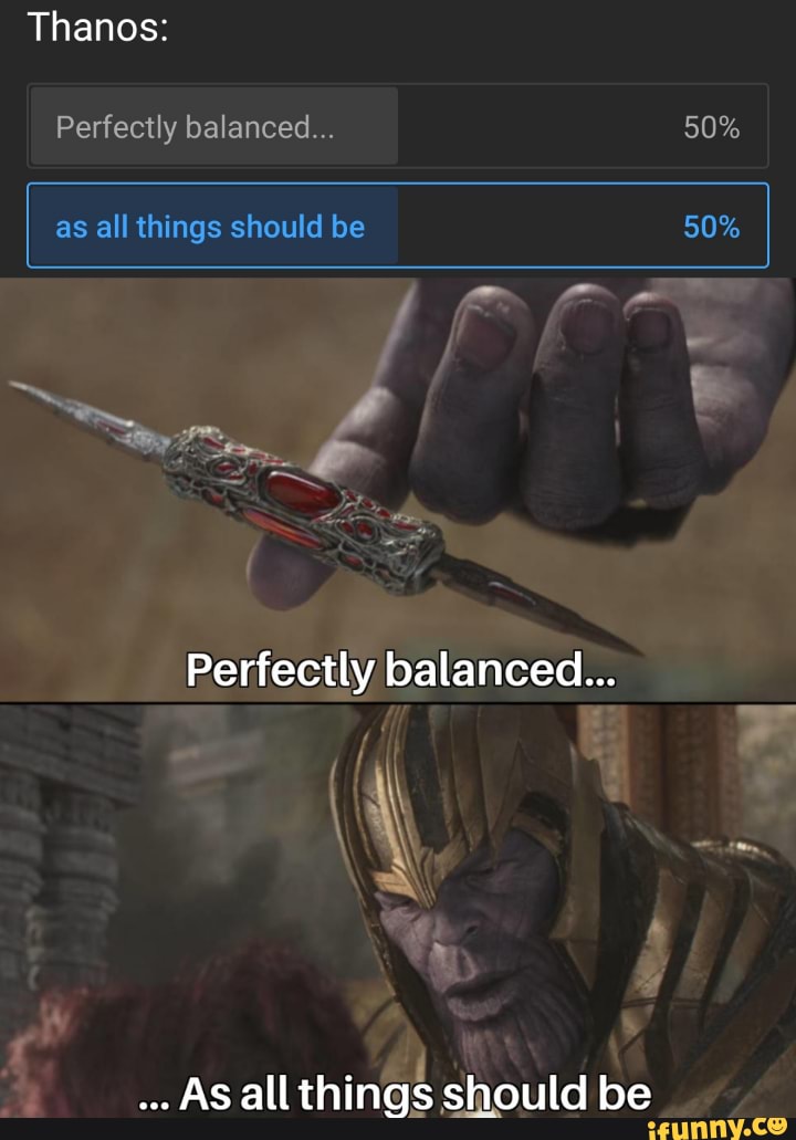 Thanos: Perfectly balanced... 50% as all things should be 50% Perfectly ...