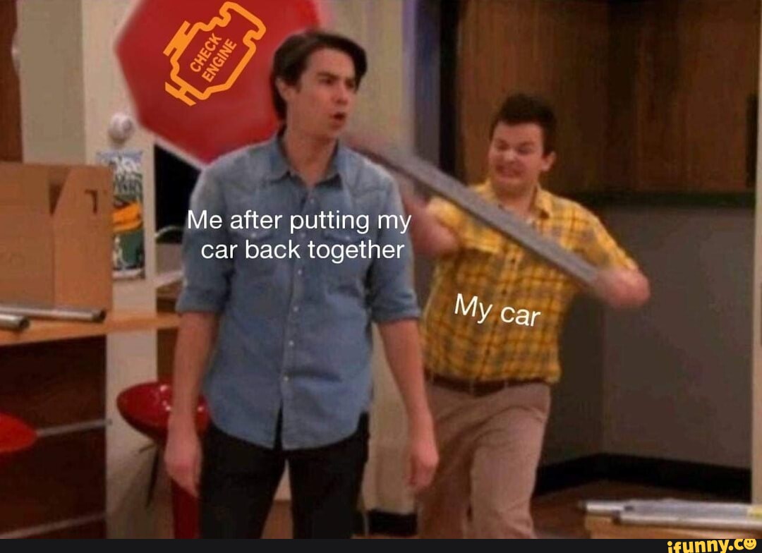 Me after putting my car back together My - iFunny
