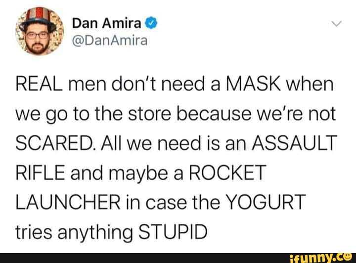 Dan Amira @DanAmira REAL men don't need a MASK when we go to the store ...