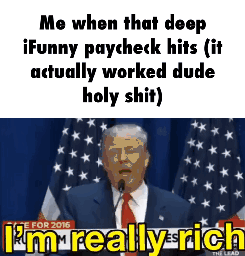 Me when that deep iFunny paycheck hits (it actually worked dude holy ...