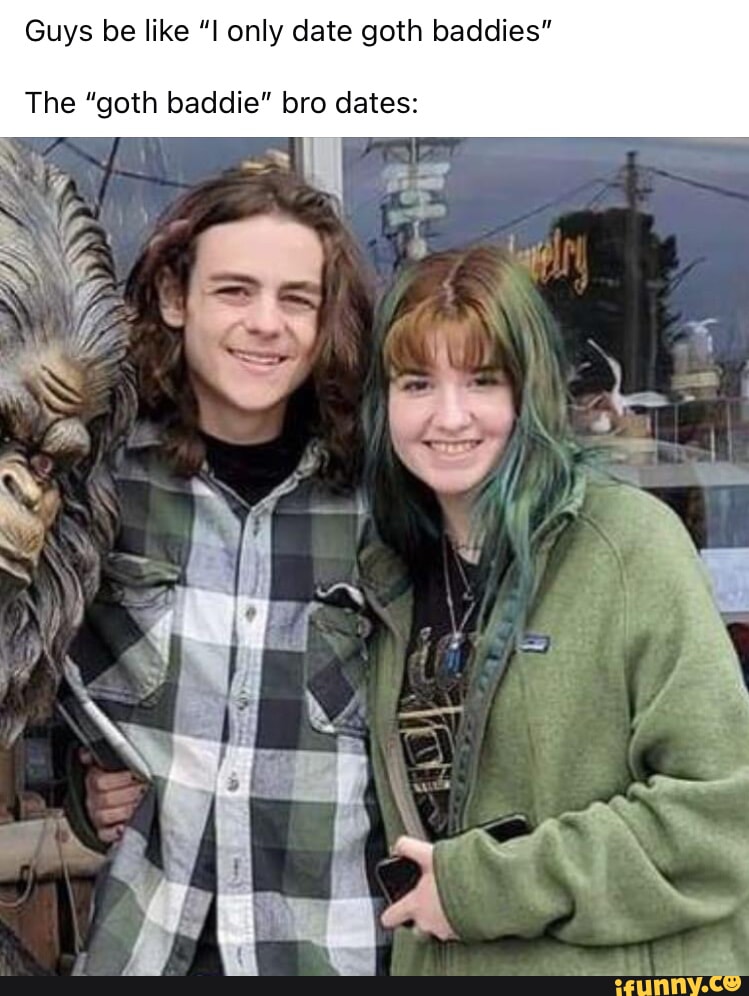 Guys be like "I only date goth baddies" The "goth baddie" bro dates ...