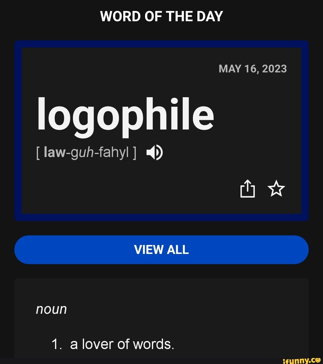 WORD OF THE DAY MAY 16, 2023 logophile law-guh-fahyl VIEW ALL noun 1. a ...